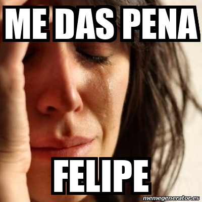 Meme Problems - me das pena felipe - 31945364