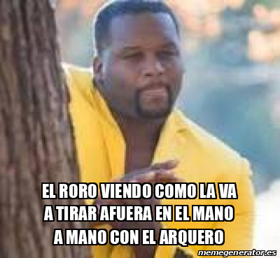 Meme Personalizado - El RORO viendo como la va a tirar afuera en el ...