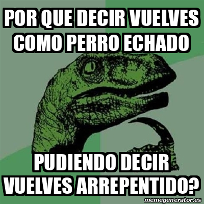 Meme Filosoraptor - por que decir vuelves como perro echado pudiendo ...