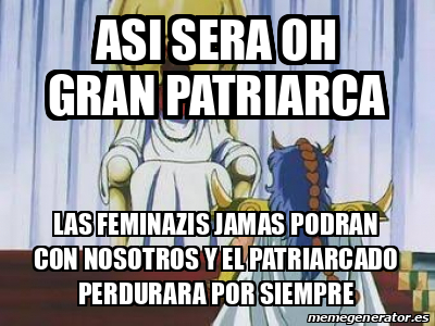 Meme Personalizado - Asi sera oh gran Patriarca Las feminazis jamas ...