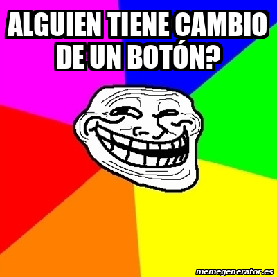 Meme Troll - Alguien tiene cambio de un botón? - 31946625