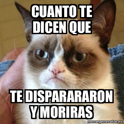 Meme Grumpy Cat - cuanto te dicen que te disparararon y moriras - 31947647