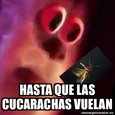 Meme Personalizado - Hasta que las cucarachas vuelan - 31948576