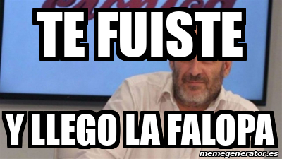 Meme Personalizado - te fuiste y llego la falopa - 31948822