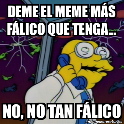 Meme Personalizado - Deme el meme más fálico que tenga... No, no tan ...
