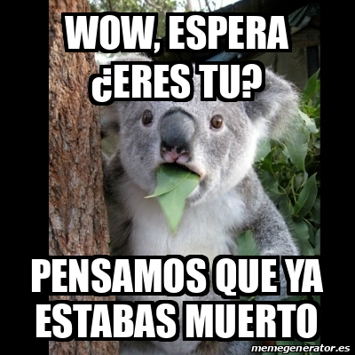 Meme Koala - WoW, Espera ¿Eres tu? Pensamos que ya estabas muerto ...