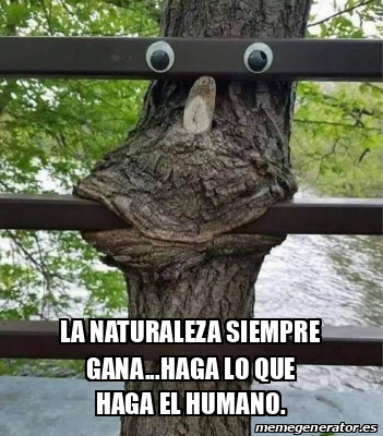 Meme Personalizado - la naturaleza siempre gana...haga lo que haga el ...