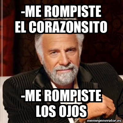 Meme Most interesting man - -Me rompiste el corazonsito -me rompiste ...