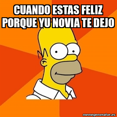 Meme Homer - cuando estas feliz porque yu novia te dejo - 31950336