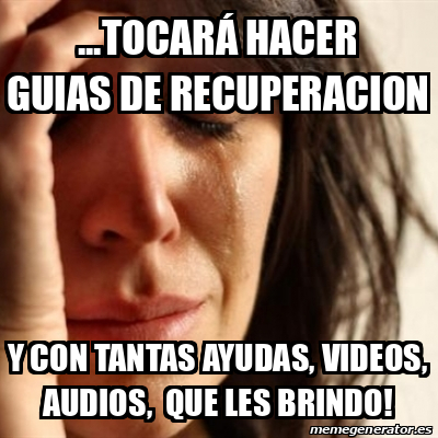 Meme Problems - ...TOCARÁ HACER guias de recuperacion y CON TANTAS ...
