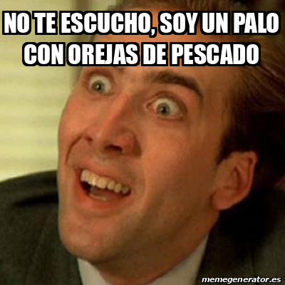 Meme No me digas - no te escucho, soy un palo con orejas de pescado ...
