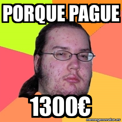 Meme Friki - porque pague 1300€ - 31951392