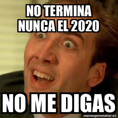 Meme No me digas - No termina nunca el 2020 no me digas - 31951585