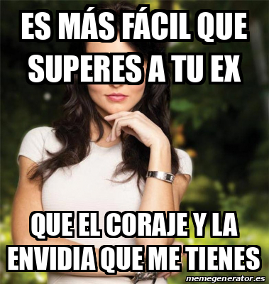 Meme Personalizado - Es más fácil que superes a tu ex Que el coraje y ...