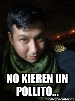 Meme Personalizado - No KIEREN UN POLLITO... - 31951838