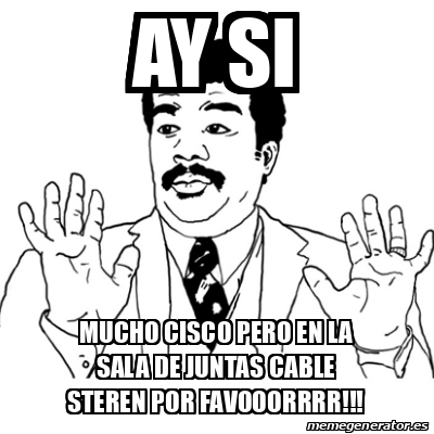 Meme Ay Si - Ay si mucho cisco pero en la sala de juntas cable steren ...