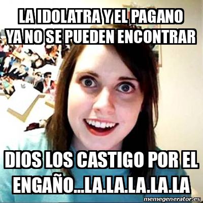 Meme Overly Attached Girlfriend - la idolatra y el pagano ya no se ...