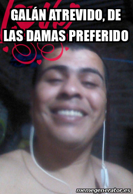 Meme Personalizado - Galán atrevido, de las damas preferido - 31952306