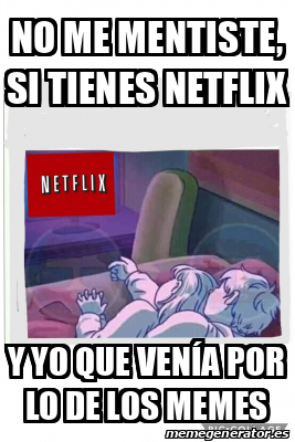 Meme Personalizado - No me mentiste, si tienes netflix Y yo que venía ...