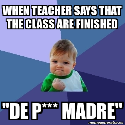Meme Bebe Exitoso - When teacher says that the class are finished ''De ...