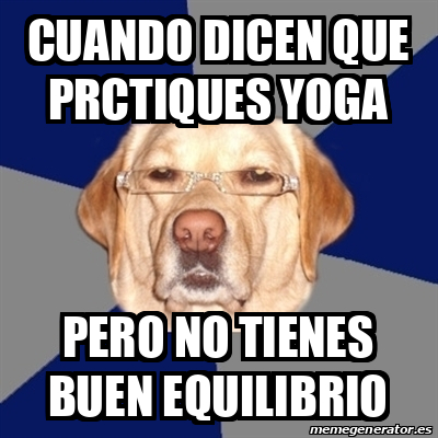 Meme Perro Racista - Cuando dicen que prctiques yoga pero no tienes ...