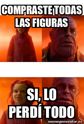 Meme Personalizado - Compraste todas las figuras Si, lo perdí todo ...