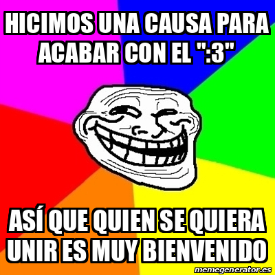 Meme Troll - Hicimos una causa para acabar con el ":3" Así que quien se ...