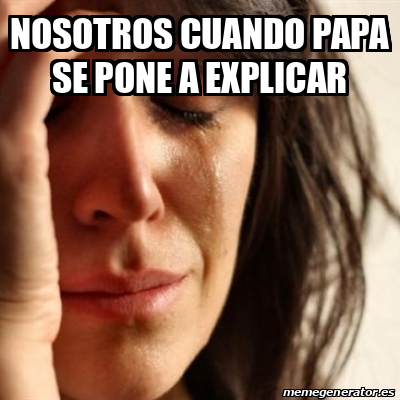 Meme Problems - nosotros cuando papa se pone a explicar - 31954672