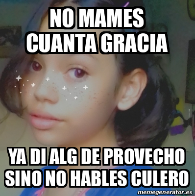 Meme Personalizado - no mames cuanta gracia ya di alg de provecho sino ...