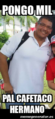 Meme Personalizado - Pongo mil Pal cafetaco hermano - 31955632