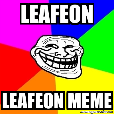 Meme Troll - Leafeon Leafeon meme - 31955814