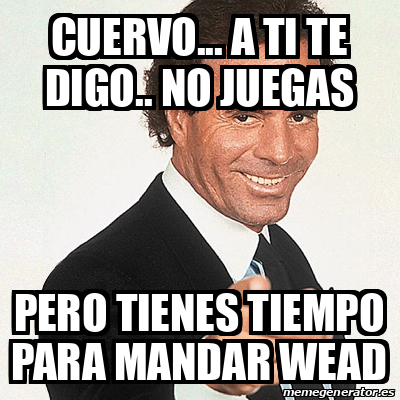 Meme Julio Iglesias - Cuervo... A ti te digo.. no juegas Pero tienes ...