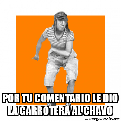 Meme Personalizado - Por Tu Comentario Le Dio la Garrotera al Chavo ...