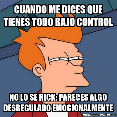 Meme Futurama Fry - Cuando me dices que tienes todo bajo control No lo ...