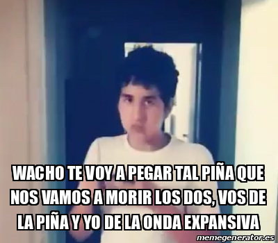 Meme Personalizado - Wacho te voy a pegar tal piña que nos vamos a ...