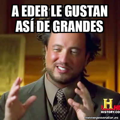 Meme Ancient Aliens - A Eder le gustan así de grandes - 31958196