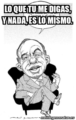Meme Personalizado - Lo que tu me digas, y nada, es lo mismo. - 31958403