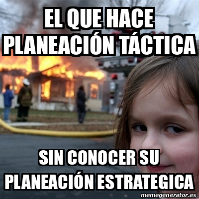 Meme Disaster Girl - El que hace planeación táctica sin conocer su ...