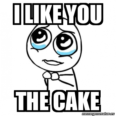 Meme Por favor - I like you THE CAKE - 31959320