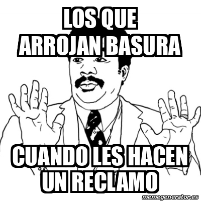 Meme Ay Si - Los que arrojan basura cuando les hacen un reclamo - 31959419