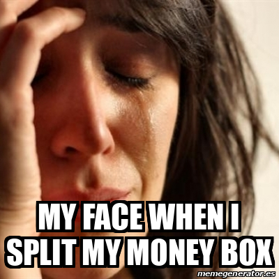 Meme Problems - my face when I split my money box - 31959449