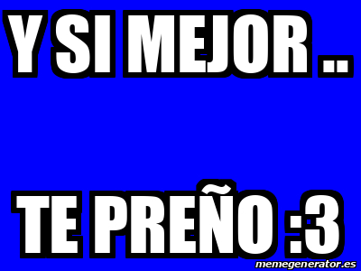 Meme Personalizado - Y si mejor .. Te preño :3 - 31959809