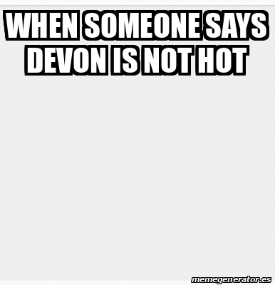 Meme Personalizado - When someone says Devon is not hot - 31959818
