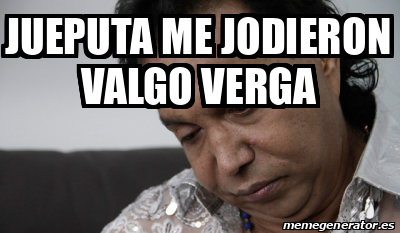 Meme Personalizado - JUEPUTA ME JODIERON VALGO VERGA - 31959867