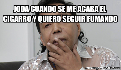 Meme Personalizado - JODA CUANDO SE ME ACABA EL CIGARRO Y QUIERO SEGUIR ...