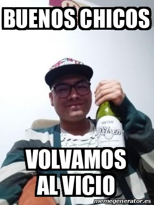 Meme Personalizado - Buenos chicos Volvamos al vicio - 31959944