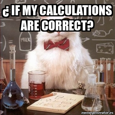 Meme Chemistry Cat - ¿ If my calculations are correct? - 31960523