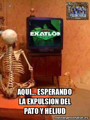 Meme Personalizado - Aqui... esperando la expulsion del pato y heliud ...