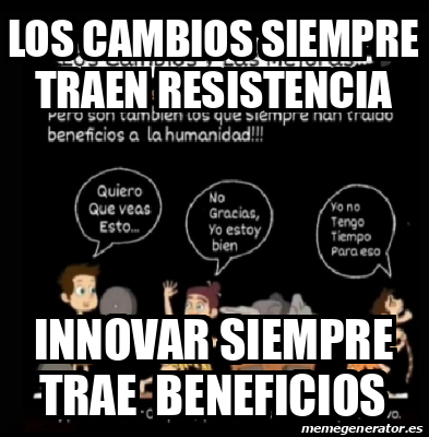 Meme Personalizado - LOS CAMBIOS SIEMPRE TRAEN RESISTENCIA INNOVAR ...