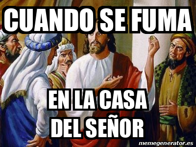 Meme Personalizado - CUANDO SE FUMA EN LA CASA DEL SEÑOR - 31961826